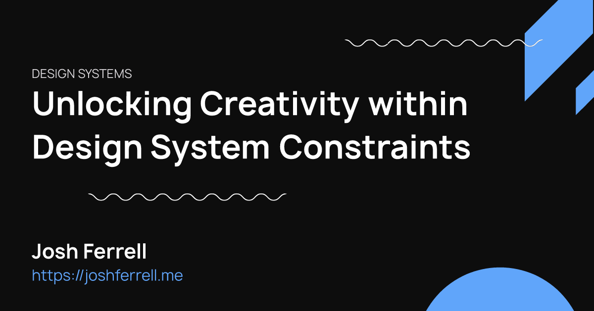 Josh Ferrell | Unlocking Creativity within Design System Constraints